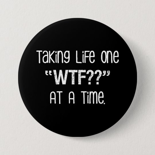 Taking Life One "WTF??" At A Time Funny Button | Zazzle.com