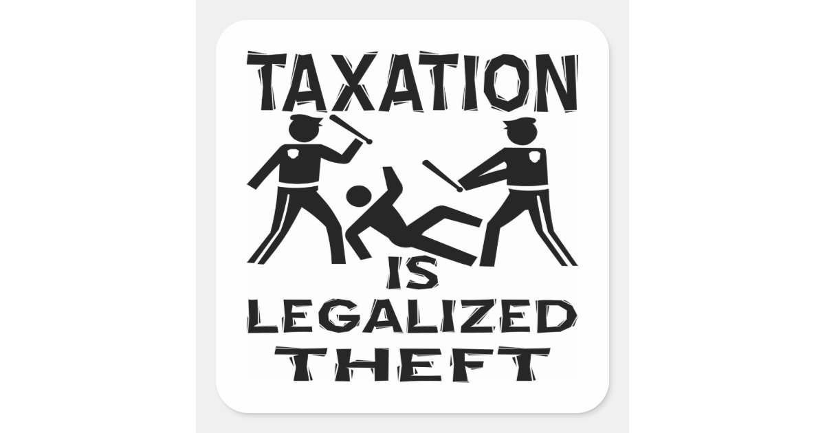 Taxation Is Legalized Theft Square Sticker | Zazzle