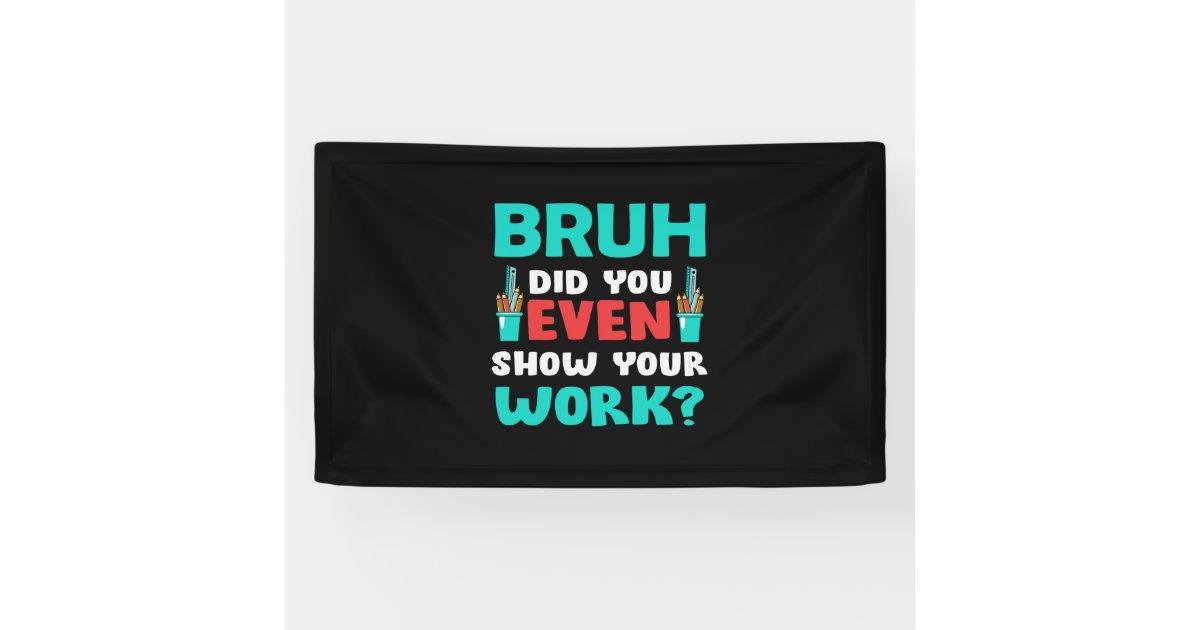 Teacher Gift Bruh Show Your Work Banner | Zazzle