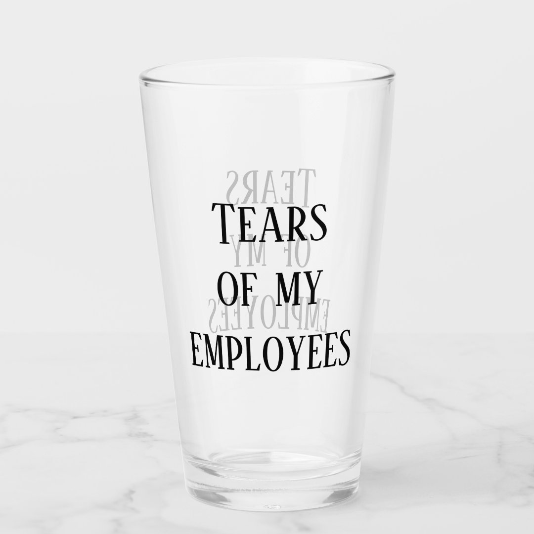Tears of My Employees Boss Office Work Humor Glass | Zazzle