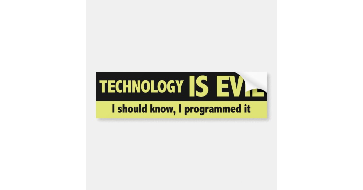Technology is evil. I should know, I programmed it Bumper Sticker | Zazzle