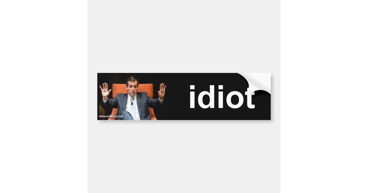ted cruz - idiot bumper sticker | Zazzle