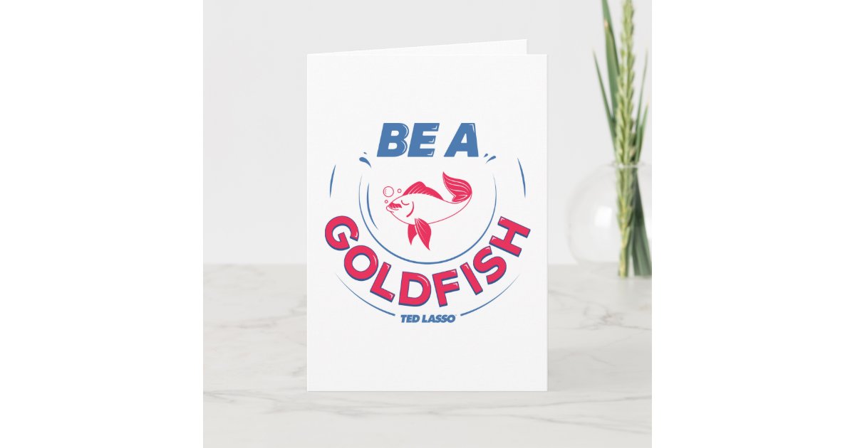 Ted Lasso | Be A Goldfish Card | Zazzle