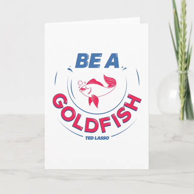 Ted Lasso | Be A Goldfish Card | Zazzle