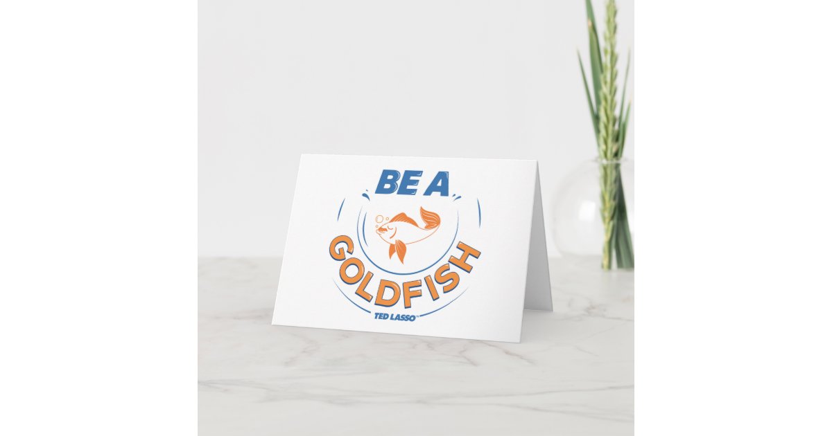 Ted Lasso | Be A Goldfish Card | Zazzle