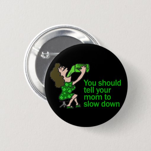 Tell Your Mom To Slow Down Button | Zazzle