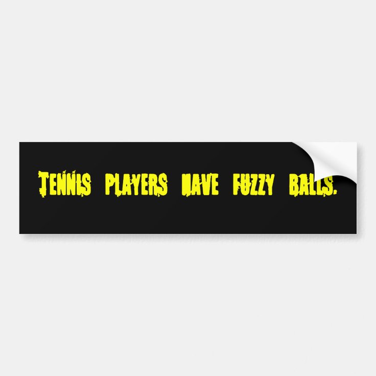 Tennis players have fuzzy balls-Bumper Sticker | Zazzle