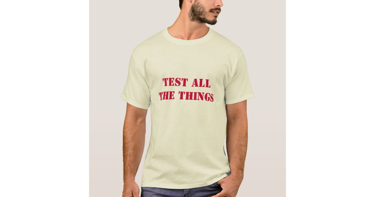 Test All The Things T-Shirt | Zazzle