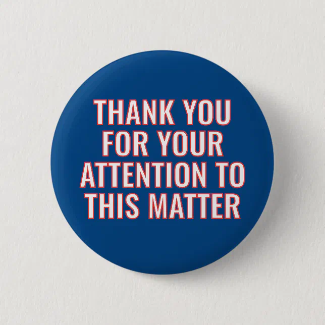 Thank You for Your Attention to this Matter Button | Zazzle