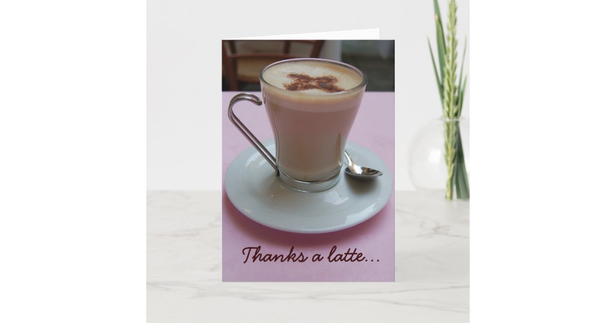 Thanks a latte appreciation greeting card | Zazzle