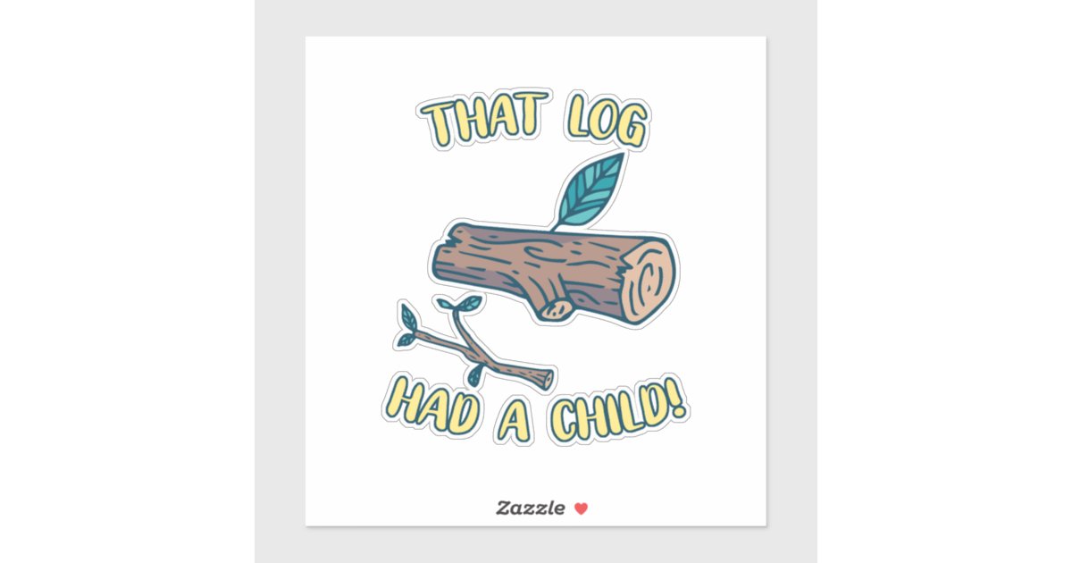 That Log Had A Child Meme Sticker | Zazzle