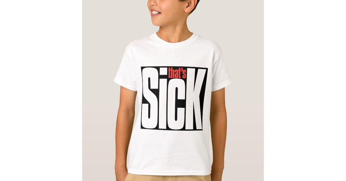 That's SICK. T-Shirt | Zazzle