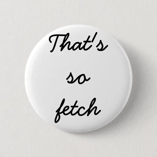 "That's so fetch" button | Zazzle