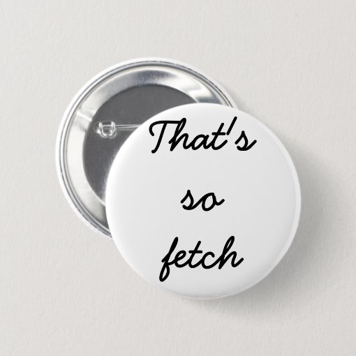 "That's so fetch" button | Zazzle