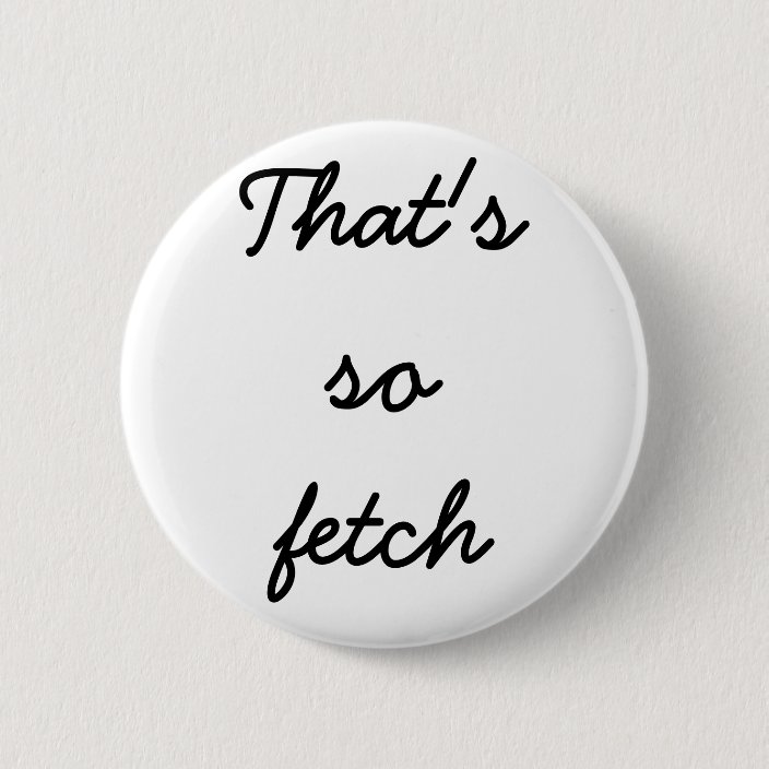 "That's so fetch" button | Zazzle.com