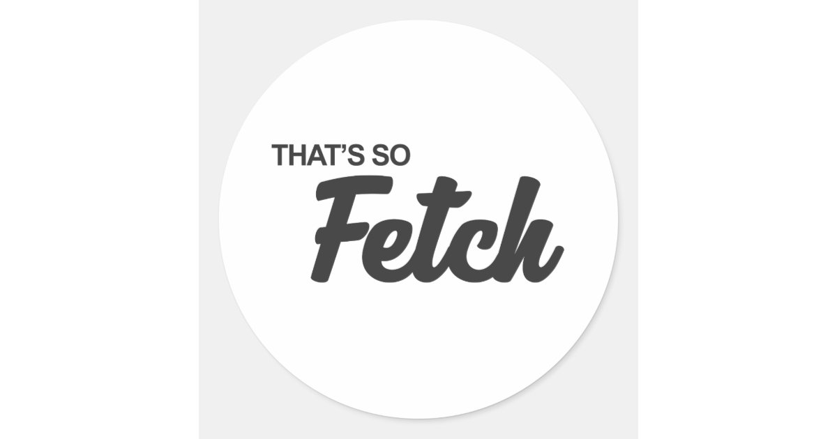 That's so Fetch Print Classic Round Sticker | Zazzle