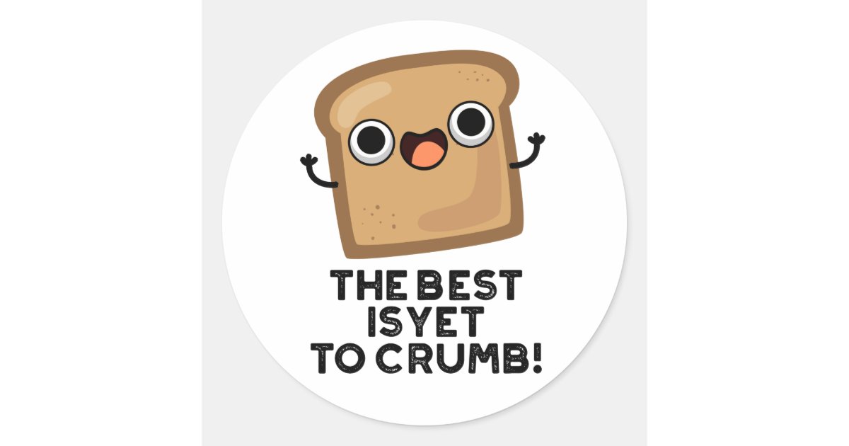 The Best Is Yet To Crumb Funny Bread Pun Classic Round Sticker | Zazzle