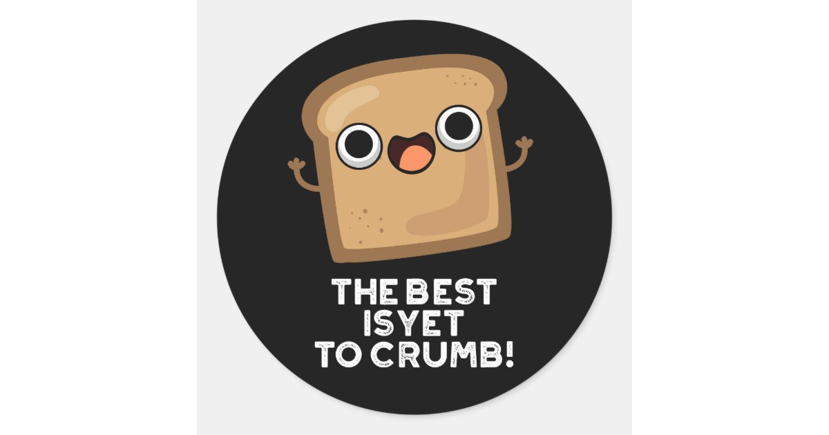 The Best Is Yet To Crumb Funny Bread Pun Dark BG Classic Round Sticker ...
