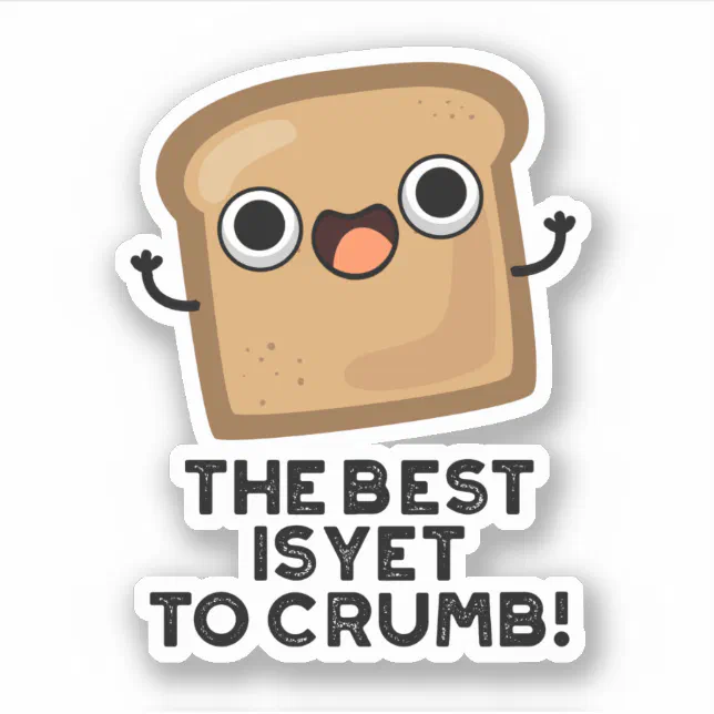 The Best Is Yet To Crumb Funny Bread Pun Sticker | Zazzle