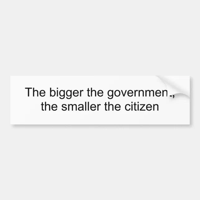 The bigger the government,the smaller the citizen bumper sticker | Zazzle