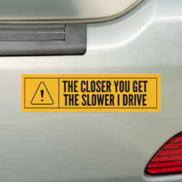 The Closer You Get The Slower I Drive Bumper Sticker | Zazzle