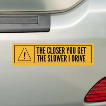 The Closer You Get The Slower I Drive Bumper Sticker | Zazzle