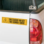 The Closer You Get The Slower I Drive Bumper Sticker | Zazzle