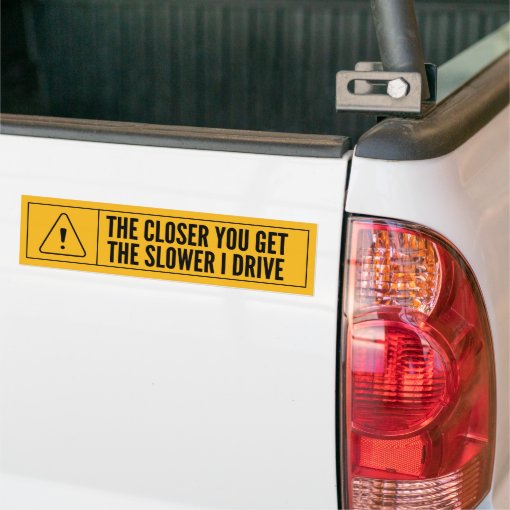 The Closer You Get The Slower I Drive Bumper Sticker | Zazzle