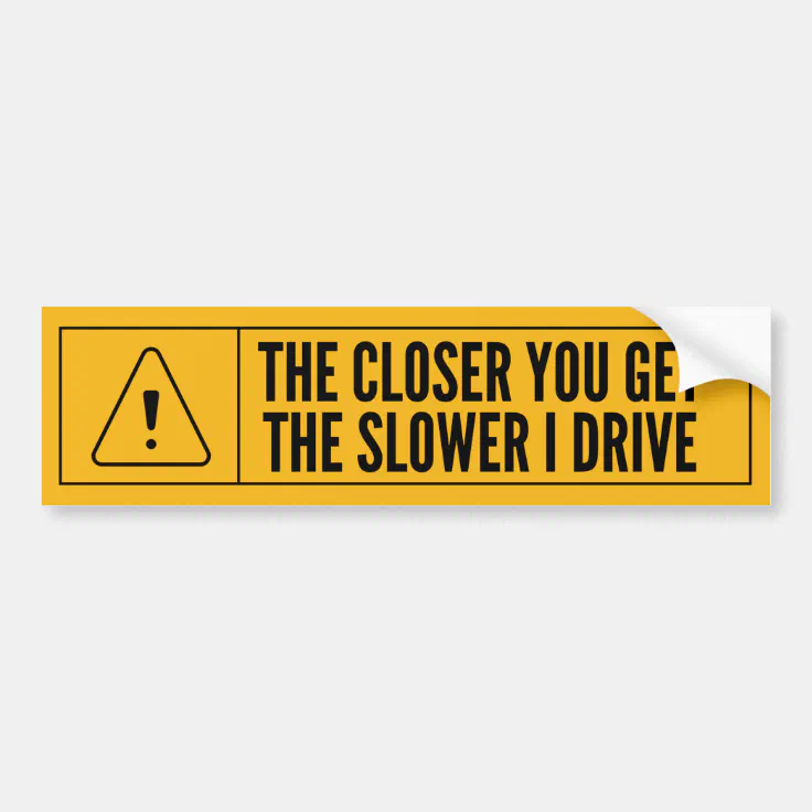 The Closer You Get The Slower I Drive Bumper Sticker | Zazzle