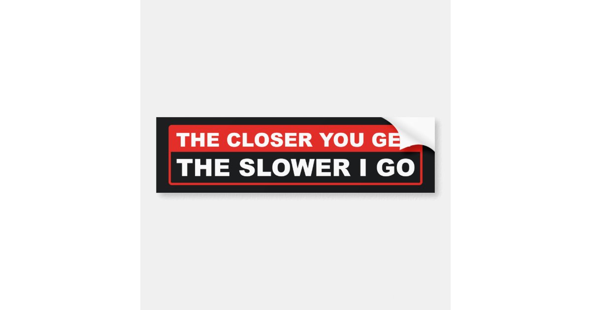 The Closer You Get The Slower I Go Bumper Sticker | Zazzle