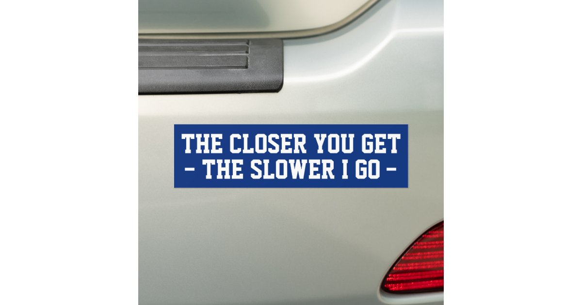 The Closer You Get The Slower I Go Tailgating Car Bumper Sticker | Zazzle