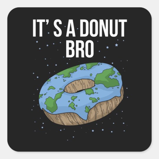 The Earth Is Flat Donut It's Flat Bro Flat Earth Square Sticker ...