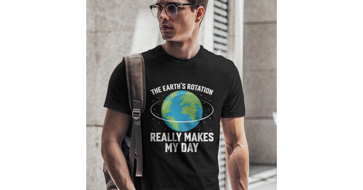 The Earth's rotation makes my day fun science T-Shirt | Zazzle