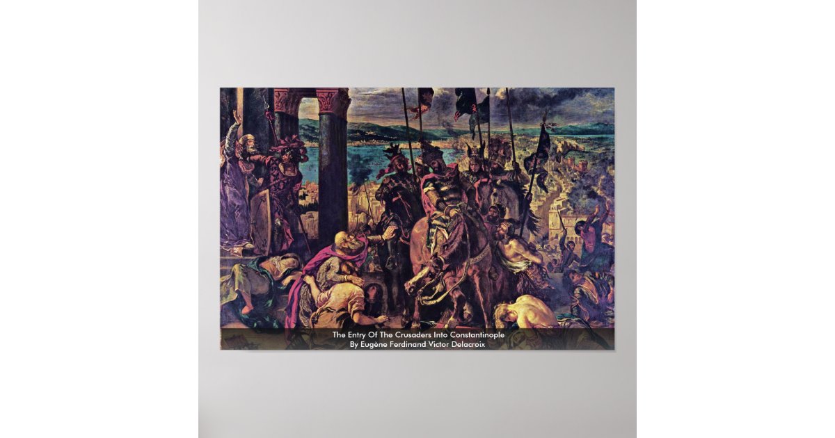The Entry Of The Crusaders Into Constantinople Poster | Zazzle