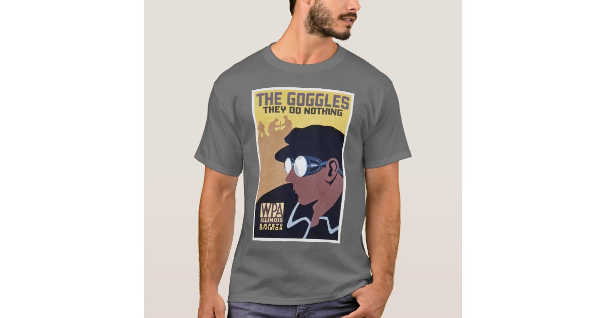the goggles they do nothing T-Shirt | Zazzle