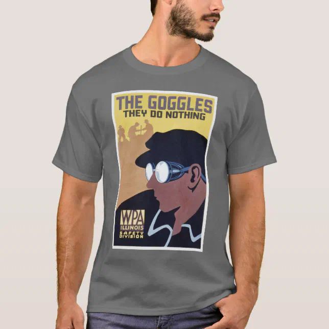 the goggles they do nothing T-Shirt | Zazzle