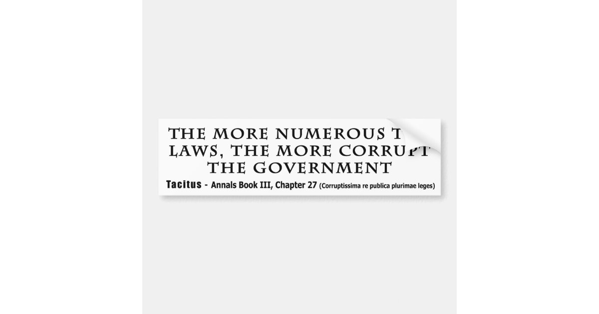 The More Numerous Laws The More corrupt Government Bumper Sticker | Zazzle
