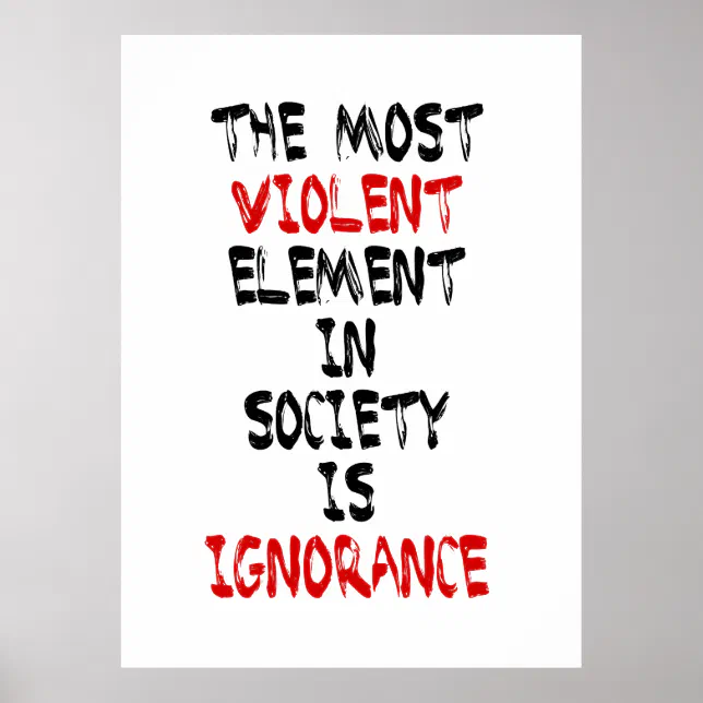 The most violent element in society is ignorance poster | Zazzle