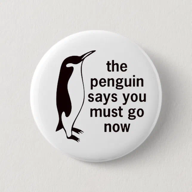The Penguin Says You Must Go Now Button | Zazzle