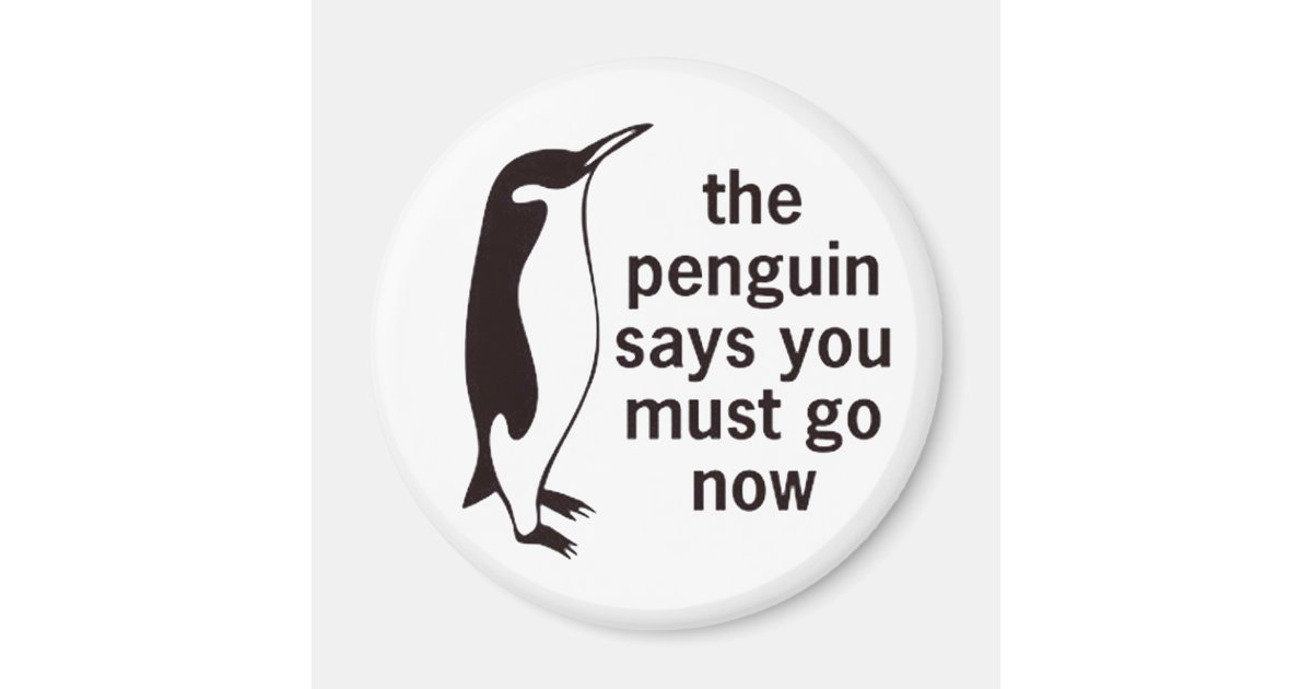 The Penguin Says You Must Go Now Magnet | Zazzle