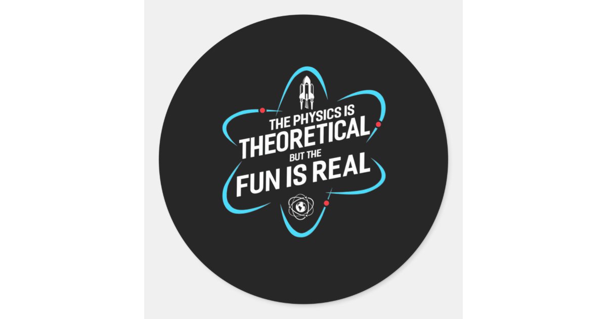 The Physics Is Theoretical But The Fun Is Real Classic Round Sticker ...