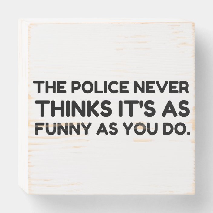 The Police Never Thinks It's As Funny As You Do.pn Wooden Box Sign ...