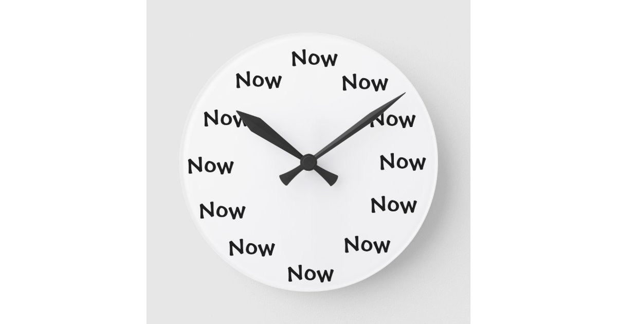 The Present monment... "NOW" Round Clock | Zazzle
