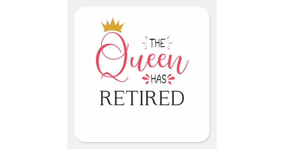 The queen has retired funny women retirement square sticker | Zazzle