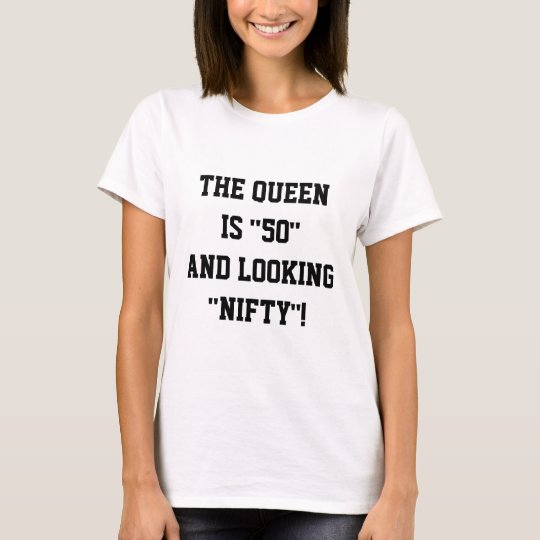 THE QUEEN IS "50" AND LOOKING "NIFTY" T-SHIRT | Zazzle.com