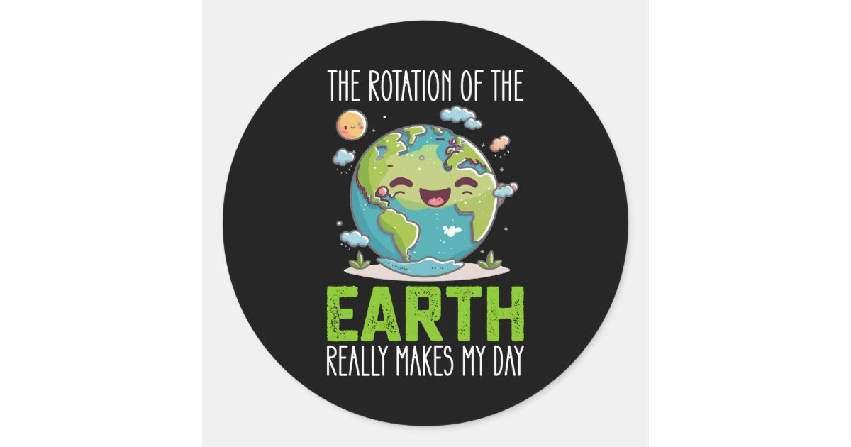 The Rotation Of The Earth Really Makes My Day Classic Round Sticker ...
