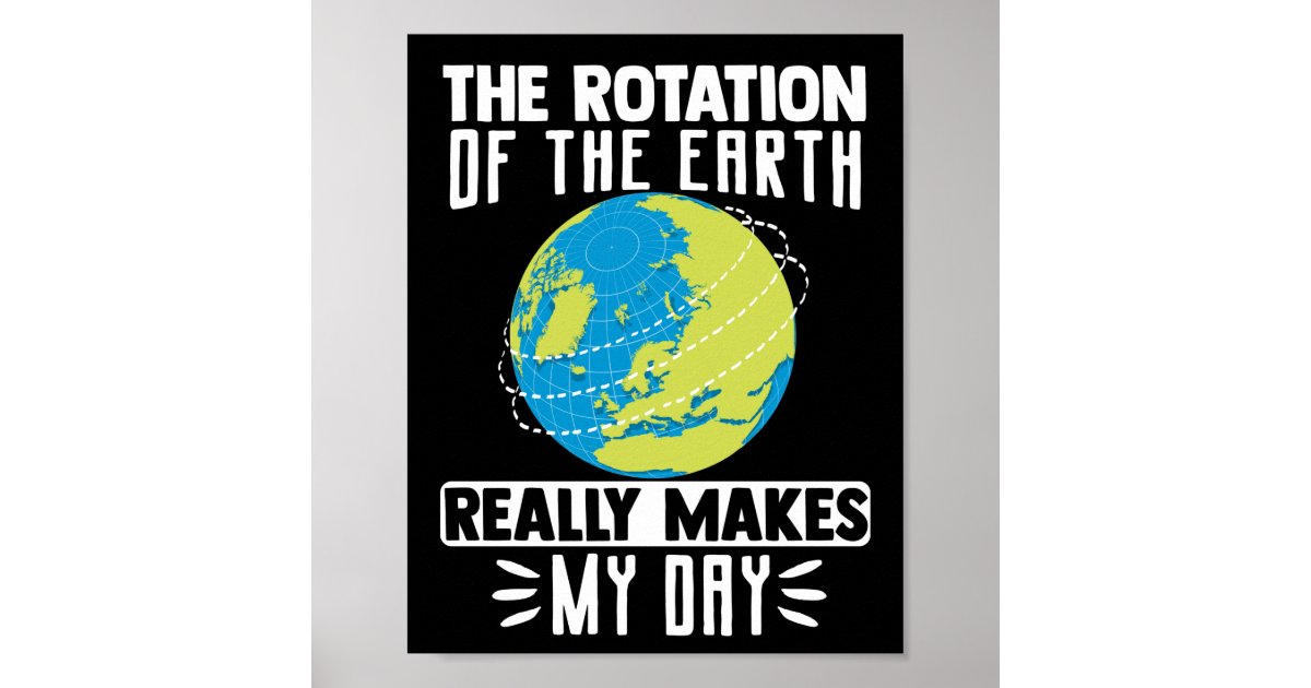 The Rotation Of The Earth Really Makes My Day Poster | Zazzle