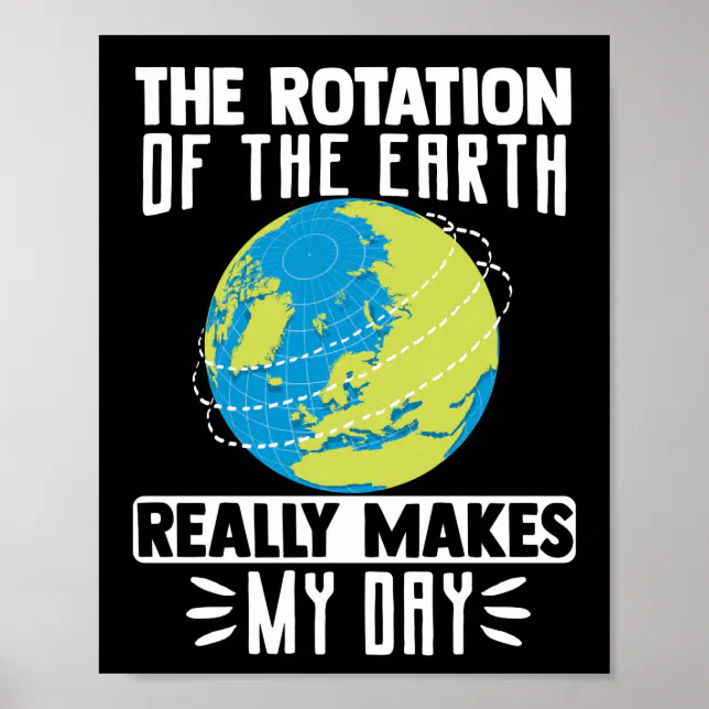 The Rotation Of The Earth Really Makes My Day Poster | Zazzle