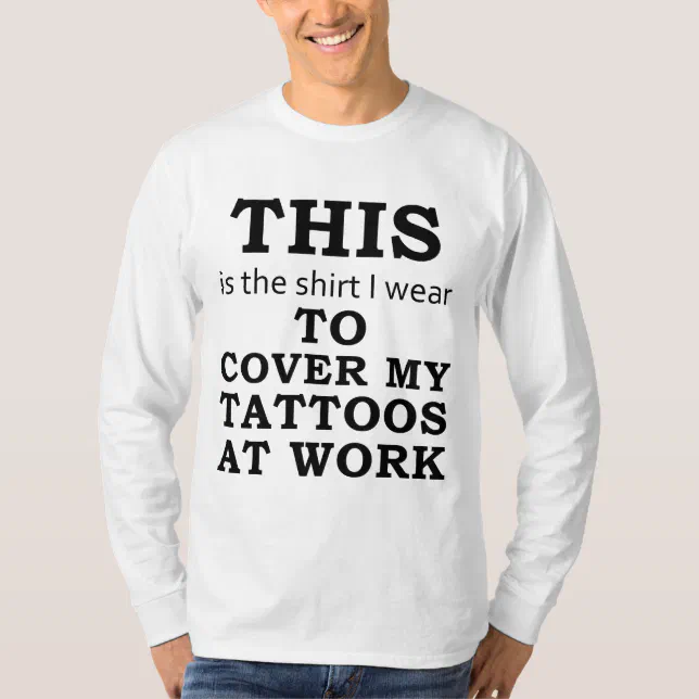 The Shirt I Wear to Cover My Tattoos at Work | Zazzle