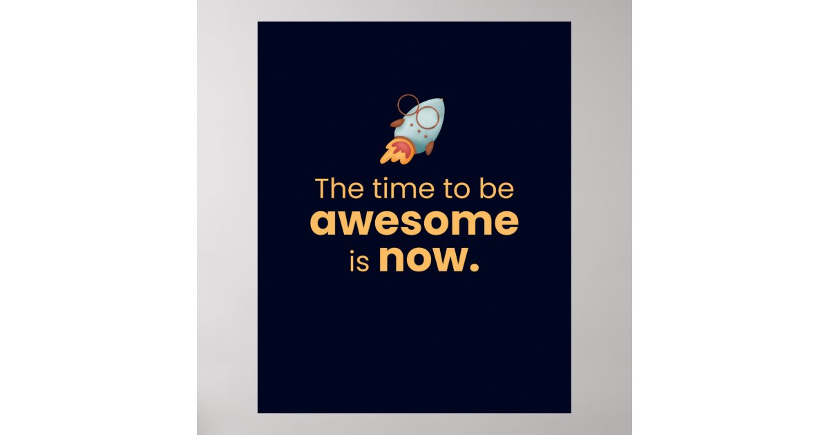 The Time To Be Awesome Is Now - Motivation Poster | Zazzle